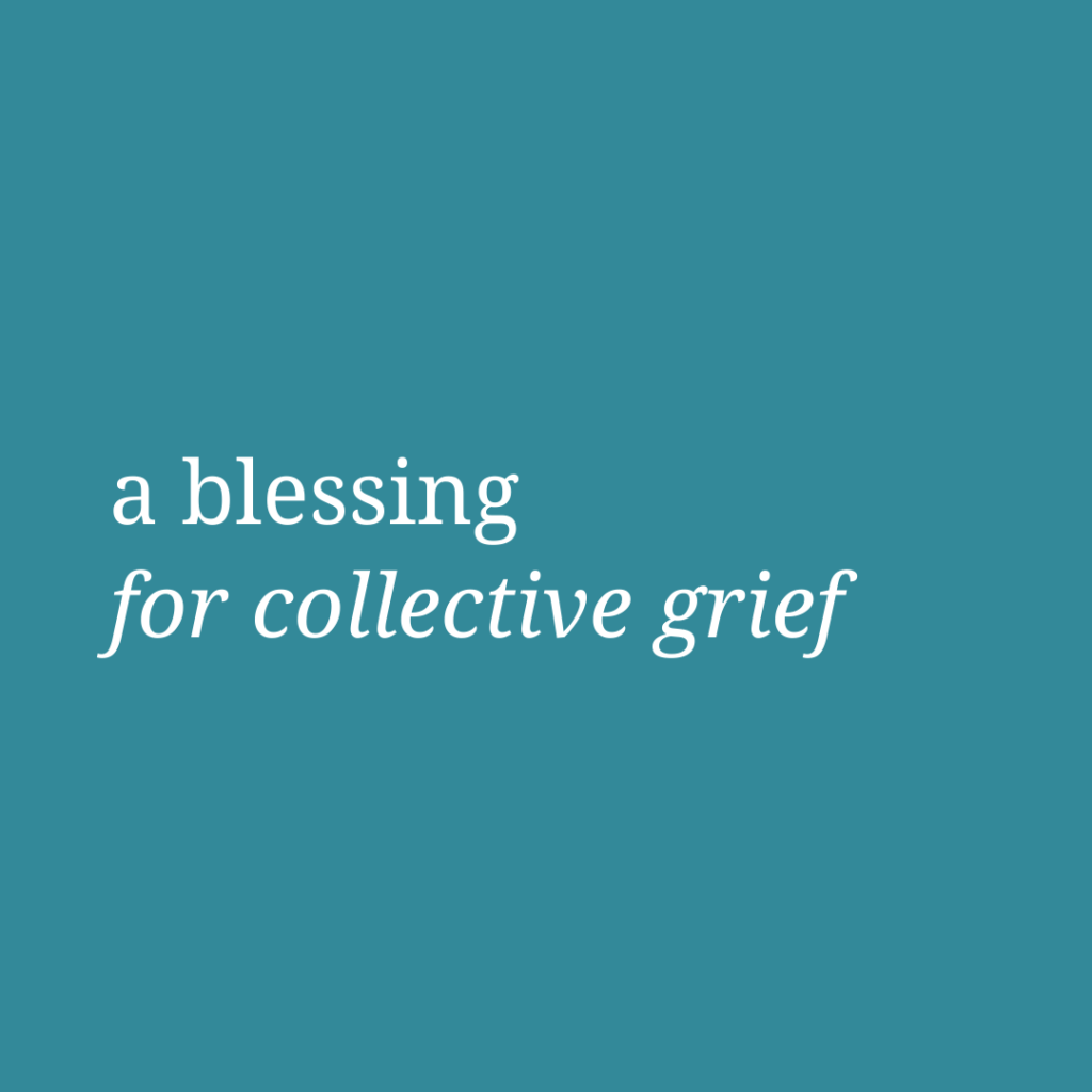 a blessing for collective grief - Kate Bowler