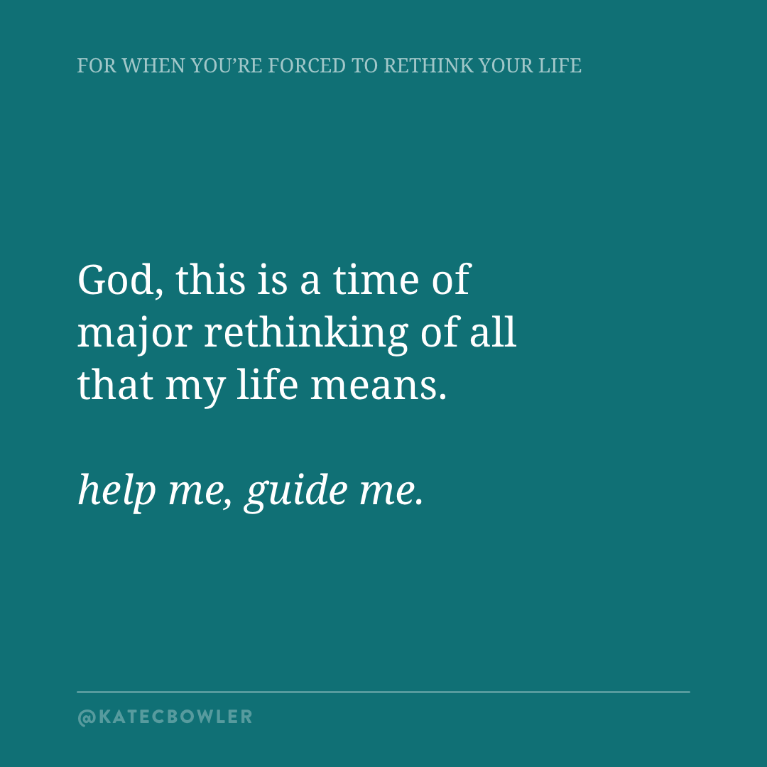 a blessing for when you're forced to rethink your life - Kate Bowler