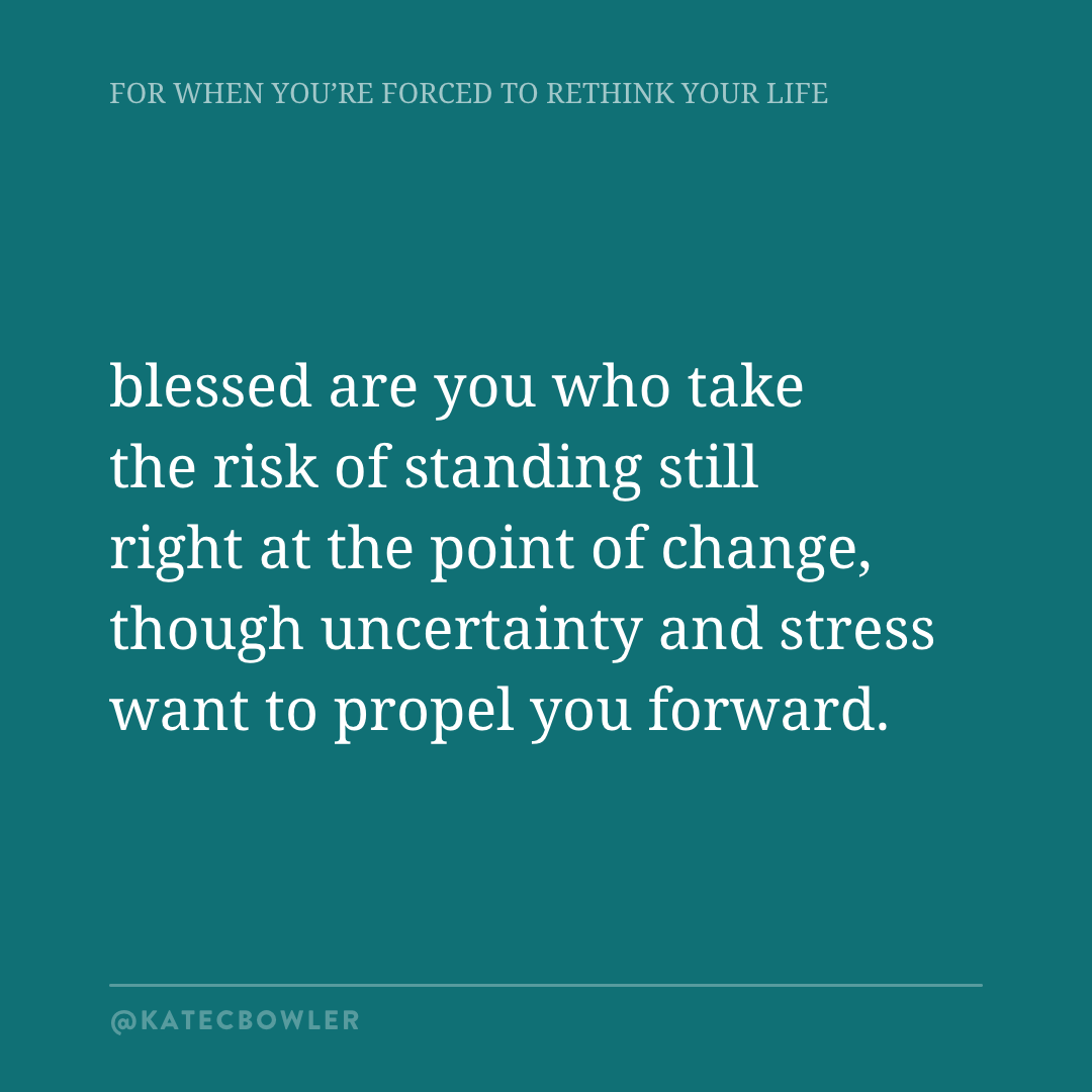 a blessing for when you're forced to rethink your life - Kate Bowler