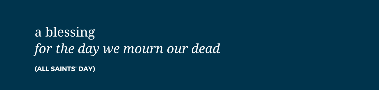 a blessing for the day we mourn our dead (All Saints’ Day) - Kate Bowler