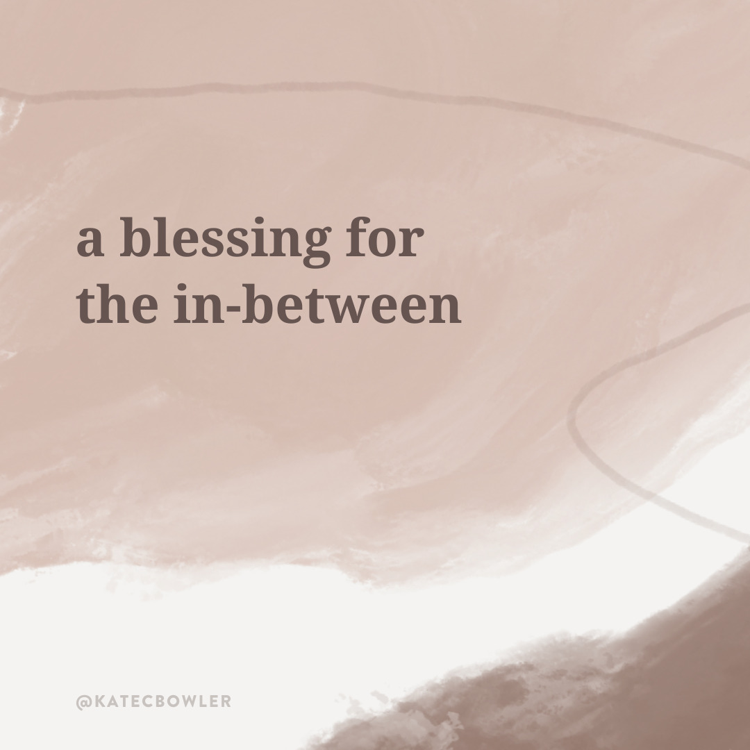 A Blessing for The In-Between - Kate Bowler